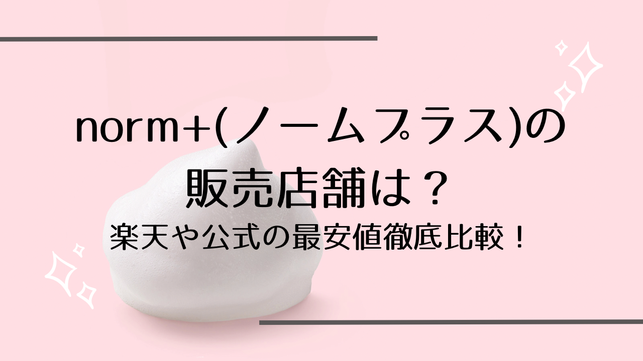 norm+(ノームプラス)洗顔の販売店舗は？楽天や公式の最安値徹底比較！ - blossomblog