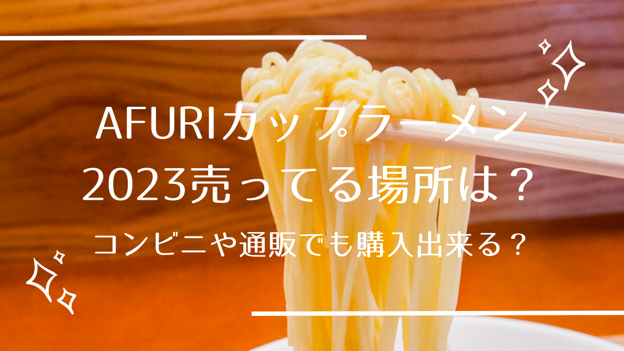 AFURIカップラーメン2023売ってる場所は？コンビニや通販でも購入できる？ - blossomblog